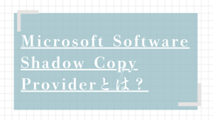 Microsoft Software Shadow Copy Providerとは？シャドウコピーを制御するWindowsサービスの解説 | Tamaglo