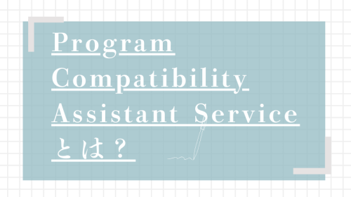 Program Compatibility Assistant Serviceとは？互換性の問題を検出・対処するWindowsサービスの役割と ...